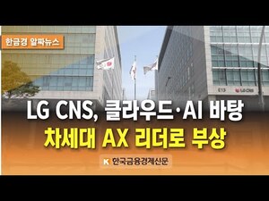 [알짜뉴스] LG CNS, 클라우드·AI 바탕 차세대 AX 리더로 부상